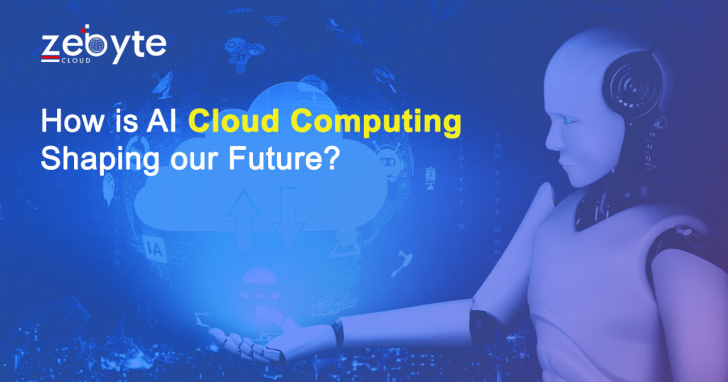 How is AI Cloud Computing Shaping our Future? - Zebyte